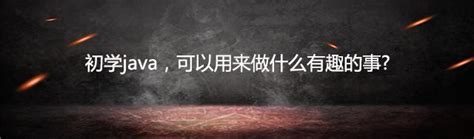 初学java，可以用来做什么有趣的事 知乎