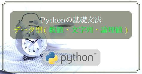 図解Pythonプログラミングの始め方 データ型数値文字列演算子 徹底解説 Pythonでもっと自由を