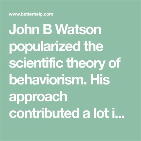John B Watson Popularized The Scientific Theory Of Behaviorism His Approach Contributed A Lot I