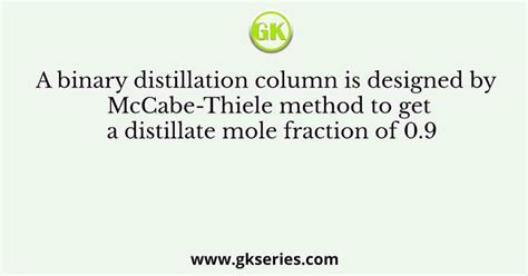 A Binary Distillation Column Is Designed By Mccabe Thiele Method To Get