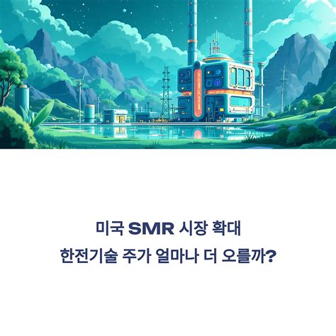 한전기술 주가 전망 미국 Smr 시장 가속화