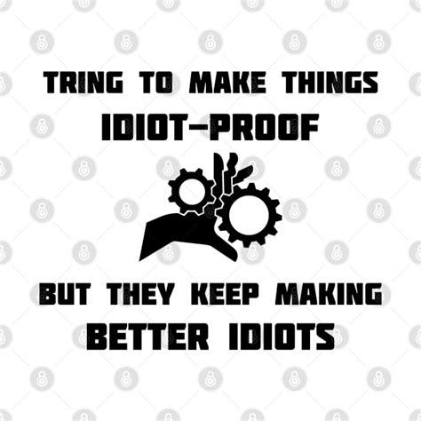 idiot proof tring to make things idiot proof but th t shirt teepublic