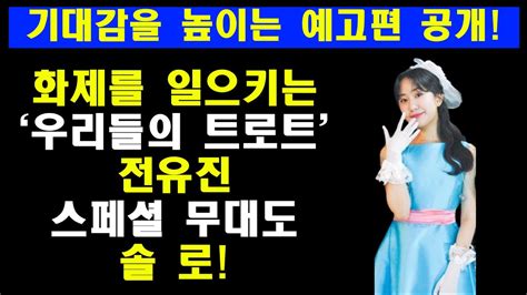 전유진 스페셜 무대도 혼자서 솔로로 꾸민다화제를 집중시키면서 우리들의트로트 예고편 전격 공개 Youtube