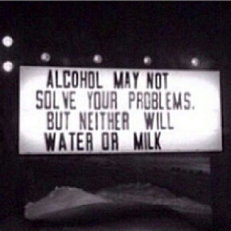 Alcohol May Not Solve Your Problems But Neither Will Water Or Milk