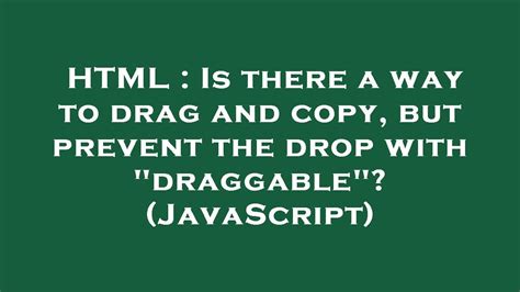 Html Is There A Way To Drag And Copy But Prevent The Drop With Draggable Javascript