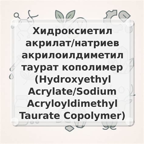Хидроксиетил акрилат натриев акрилоилдиметил таурат кополимер