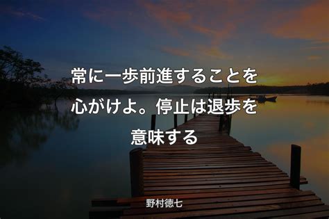 常に一歩前進することを心がけよ停止は退歩を意味する 野村徳七