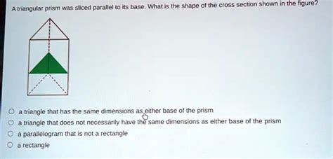 A Triangular Prism Was Sliced Parallel To Its Base What Is The Shape Of The Cross Section Shown
