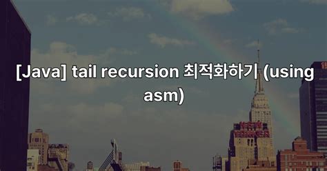 Java Tail Recursion 최적화하기 Using Asm 박종훈 기술블로그
