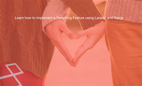 Learn How To Implement A Favoriting Feature Using Laravel And Vuejs