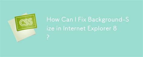 如何修復 Internet Explorer 8 中的背景大小? Css教學 Php中文網 如何修復 Internet Explorer 8 中的背景大小? Css教學 Php中文網