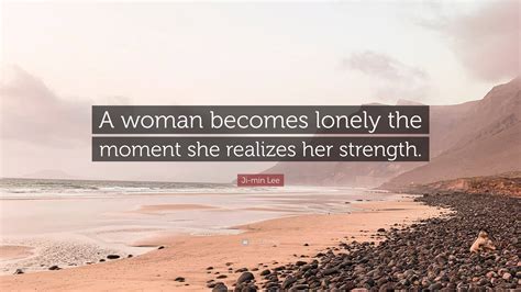 Ji Min Lee Quote A Woman Becomes Lonely The Moment She Realizes Her Strength