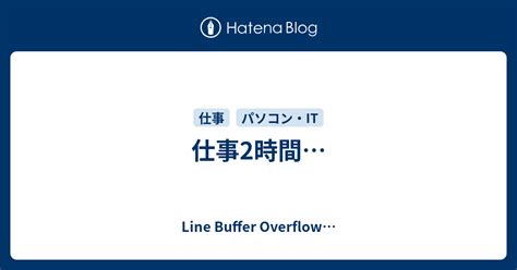 仕事2時間… line buffer overflow…