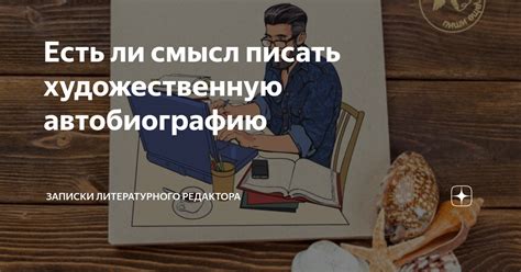 Есть ли смысл писать художественную автобиографию Записки литературного редактора Дзен