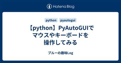 【python】pyautoguiでマウスやキーボードを操作してみる ブルーの趣味log