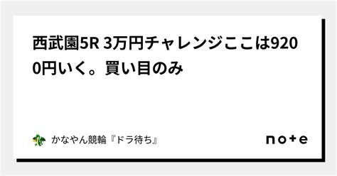 西武園5r 3万円チャレンジ🌸ここは9200円いく。買い目のみ｜かなやん競輪『ドラ待ち🐲🔥』｜note