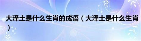 大泽土是什么生肖的成语大泽土是什么生肖 互联百科