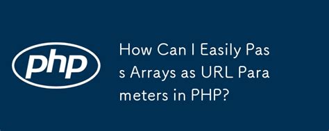 如何在 php 中輕鬆地將陣列作為 url 參數傳遞？ php教程 php中文網
