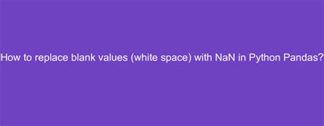 How To Replace Blank Values White Space With Nan In Python Pandas