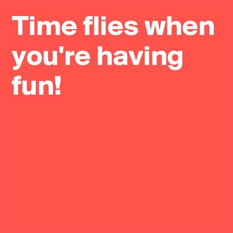 Time Flies When Youre Having Fun Post By Janem803 On Boldomatic