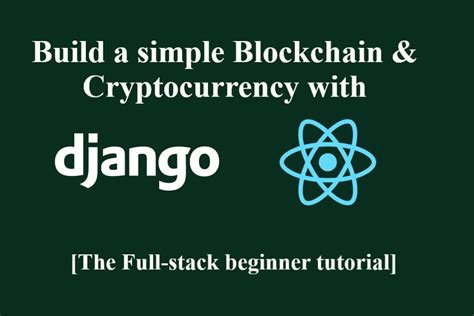 build a simple blockchain and cryptocurrency with python django web framework and reactjs r django