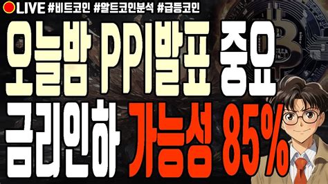 실시간 오늘밤 Ppi발표 중요합니다 금리인하 가능성 85 동결 나와야 반등한다 9월 12일 오전 라이브 비트코인 Youtube