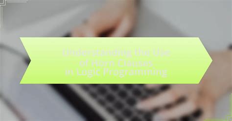 Understanding The Use Of Horn Clauses In Logic Programming • Logic