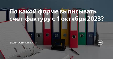 По какой форме выписывать счет фактуру с 1 октября 2023 Будни одинэсника 1С Дзен