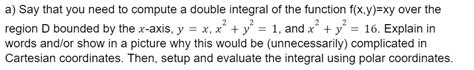 Solved A Say That You Need To Compute A Double Integral Of Chegg Com
