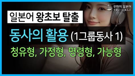 일본어 왕초보 탈출 동사의 활용 1그룹동사 청유형 가정형 명령형 가능형 반복해서보고있으면 일본어가됩니다