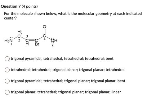 Question 7 4 Points For The Molecule Shown Below What Is The Molecular Geometry At Each