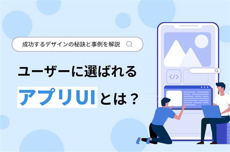 ユーザーに選ばれるアプリuiとは？成功するデザインの秘訣と事例を解説
