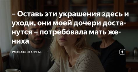 Оставь эти украшения здесь и уходи они моей дочери достанутся потребовала мать жениха
