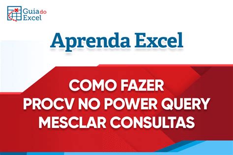 Como Fazer Procv No Power Query Mesclar Consultas Guia Do Excel