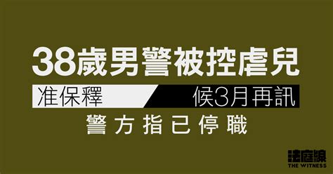 38歲男警涉因管教問題責罰7歲女 被控虐兒 准保釋候3月再訊 法庭線 The Witness