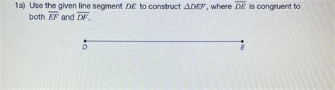 Solved 1a Use The Given Line Segment De To Construct Def Where Overline De Is Congruent To