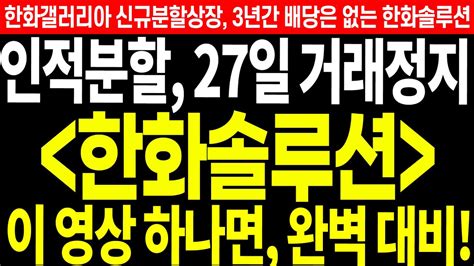 한화솔루션 주가전망 인적분할 27일 거래정지 이 영상 하나면 완벽 대비 한화갤러리아 신규분할상장 3년간 배당은 없다 Feat두식이주식tv Youtube