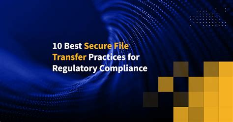 10 Best Secure File Transfer Practices For Regulatory Compliance