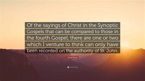 Alfred Noyes Quote “of The Sayings Of Christ In The Synoptic Gospels That Can Be Compared To