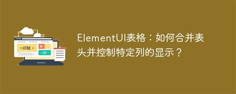 Elementui表格技巧：合并表头隐藏列，轻松搞定！ Golang学习网