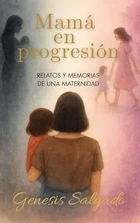 Mamá En Progresión Relatos Y Memorias De Una Maternidad Ebook