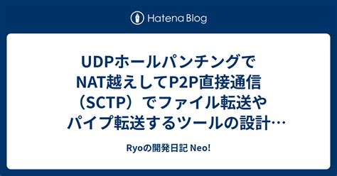 Udpホールパンチングでnat越えしてp2p直接通信（sctp）でファイル転送やパイプ転送するツールの設計（案） Ryoの開発日記 Neo