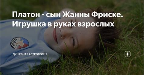 Платон сын Жанны Фриске Игрушка в руках взрослых АСТРОЛОГИЯ для Души Дзен
