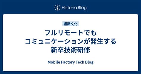 B コミュニケーション フルリモートでもコミュニケーションが発生する新卒技術研修 Mobile Factory Tech Blog