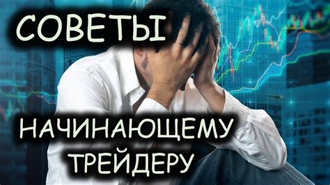 СОВЕТЫ НАЧИНАЮЩИМ ТРЕЙДЕРАМ КАК НАЧАТЬ ТОРГОВЛЮ НА РЫНКЕ Youtube