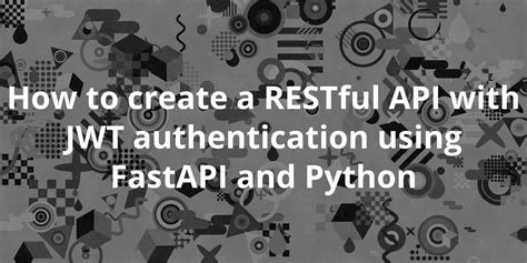 How To Create A Restful Api With Jwt Authentication Using Fastapi And