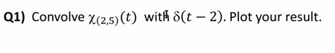 Solved Q Convolve χ t with δ t Plot your result Chegg com