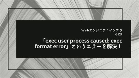 【gcp】「exec User Process Caused Exec Format Error」というエラーを解決！【gke】｜フェルメール株式会社