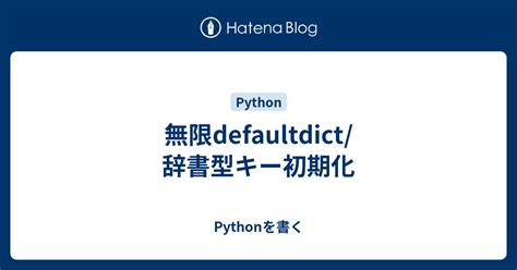 無限defaultdict辞書型キー初期化 Pythonを書く