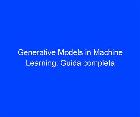 Generative Models In Machine Learning Guida Completa Riccardo De Bernardinis